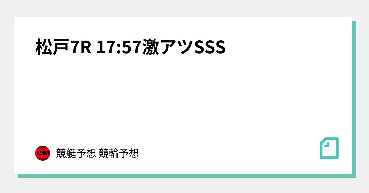 🔥🔥松戸7R 17:57激アツSSS🔥🔥｜競艇予想 競輪予想｜note