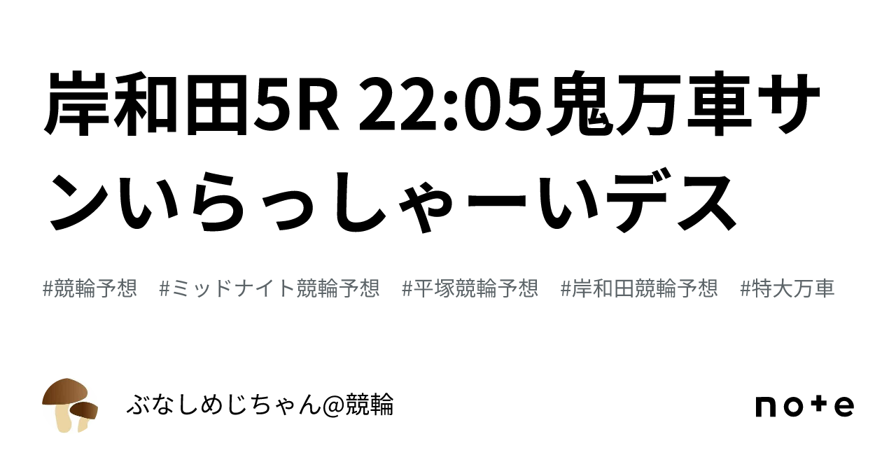 岸和田5R 22:05🔥👹鬼万車サンいらっしゃーいデス👹🔥｜ぶなしめじちゃん@競輪
