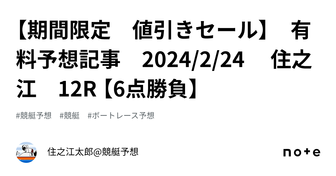 【期間限定 値引きセール】 有料予想記事 2024/2/24 住之江 12R 【6点勝負】｜住之江太郎@競艇予想