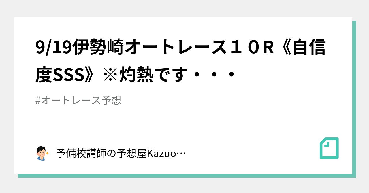 9/19伊勢崎オートレース10R《自信度SSS》※灼熱です・・・｜予備校講師の予想屋Kazuo@競馬・オートレース