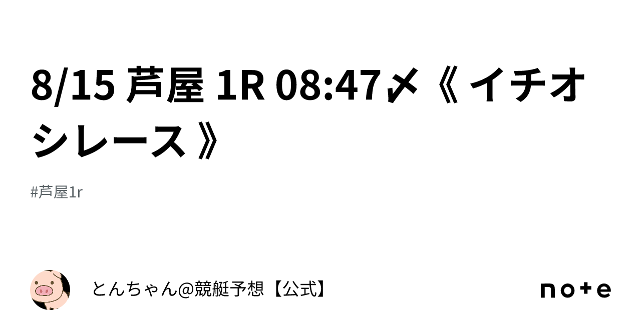 8/15 芦屋 1R 08:47〆 《 イチオシレース 》｜とんちゃん@競艇予想【公式】