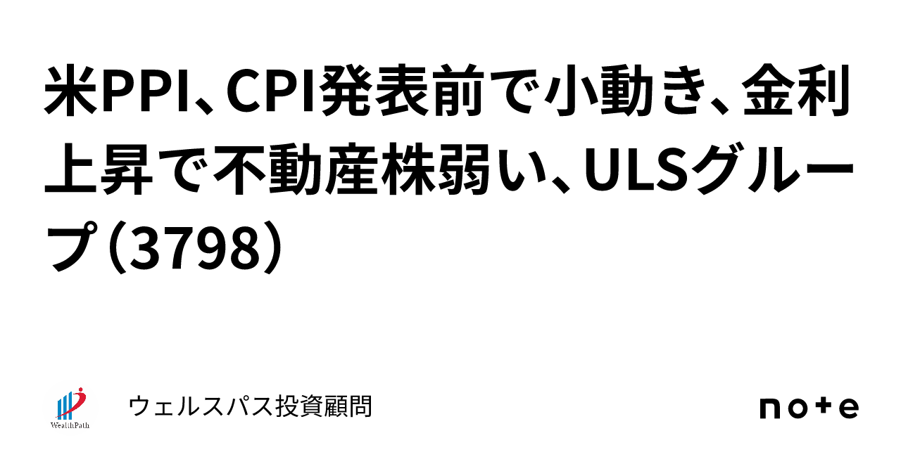 米PPI、CPI発表前で小動き、金利上昇で不動産株弱い、ULSグループ（3798）｜ウェルスパス投資顧問 ー確度の高い中小型株投資ー