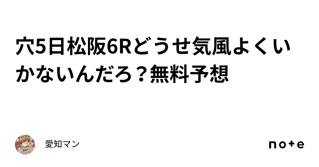 穴🔥5日松阪6Rどうせ気風よくいかないんだろ？無料予想｜愛知マン