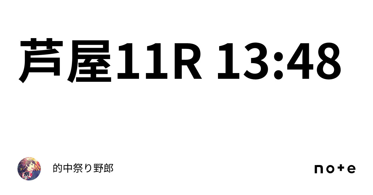 芦屋11R 13:48｜🎉🍧的中祭り野郎🍧🎉