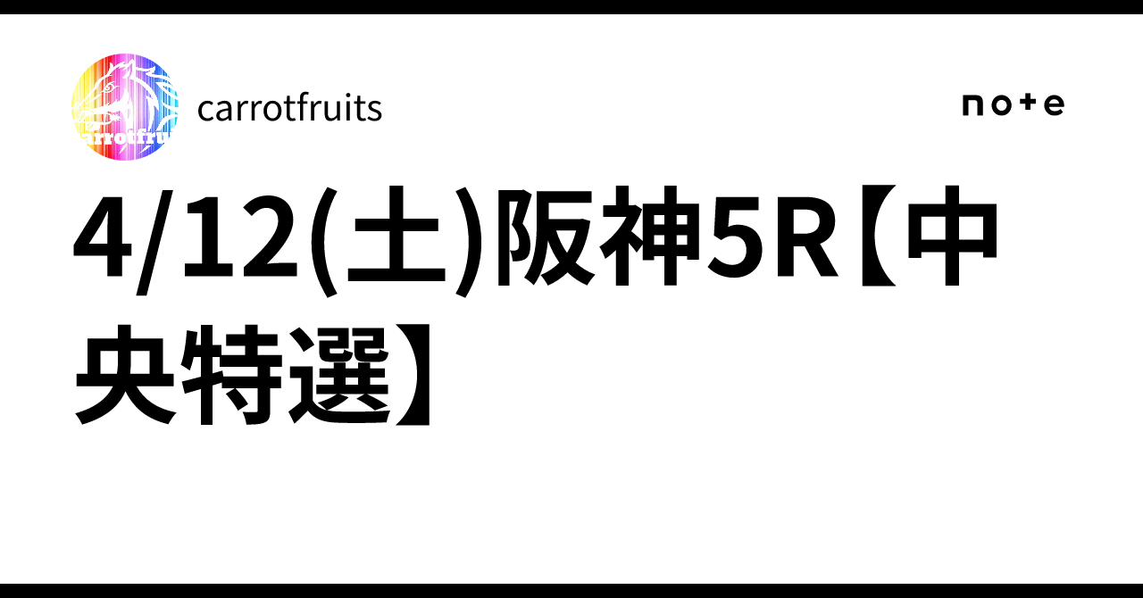 4/12(土)阪神5R【中央特選】｜carrotfruits
