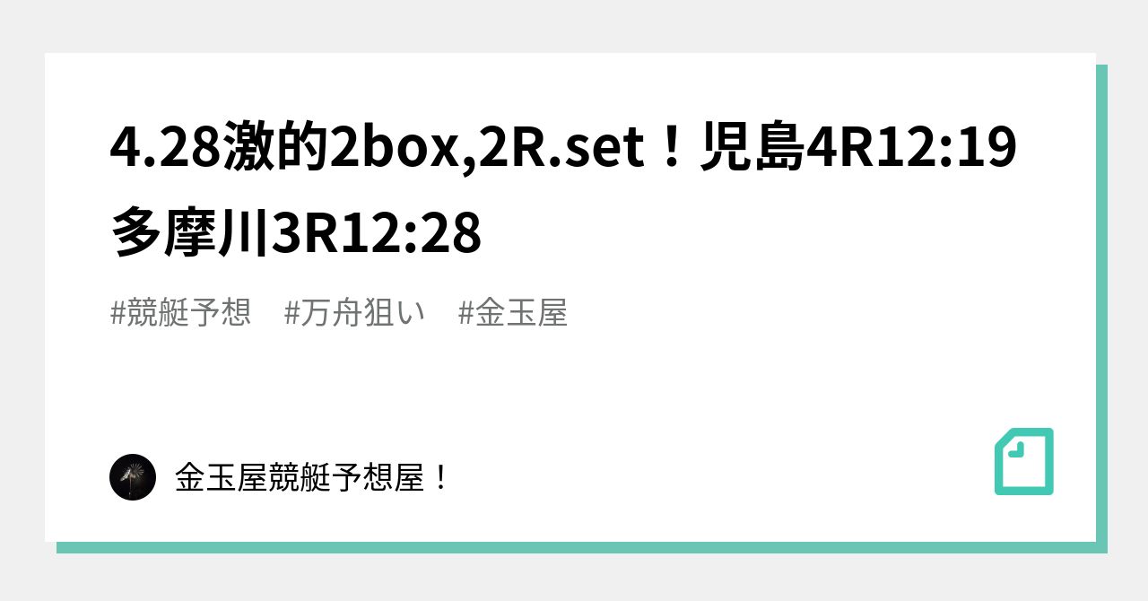 4.28🔥激的🌟2box,2R.set！児島4R12:19🌟多摩川3R12:28｜🎆金玉屋🎆競艇予想屋！｜note