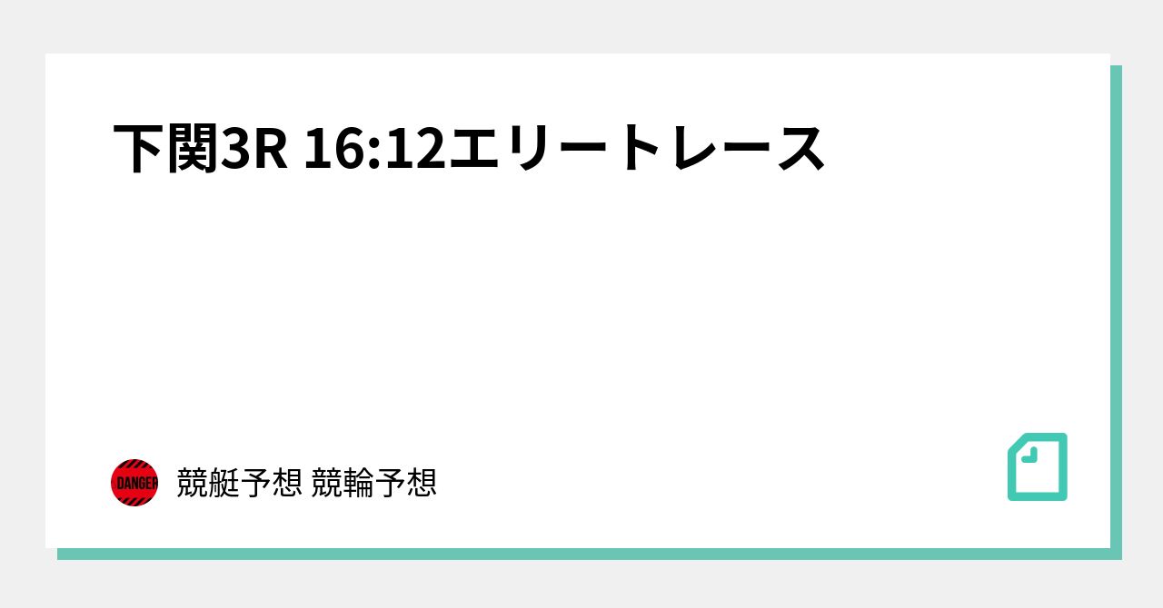🔥🌐下関3R 16:12エリートレース🔥🌐｜競艇予想 競輪予想｜note