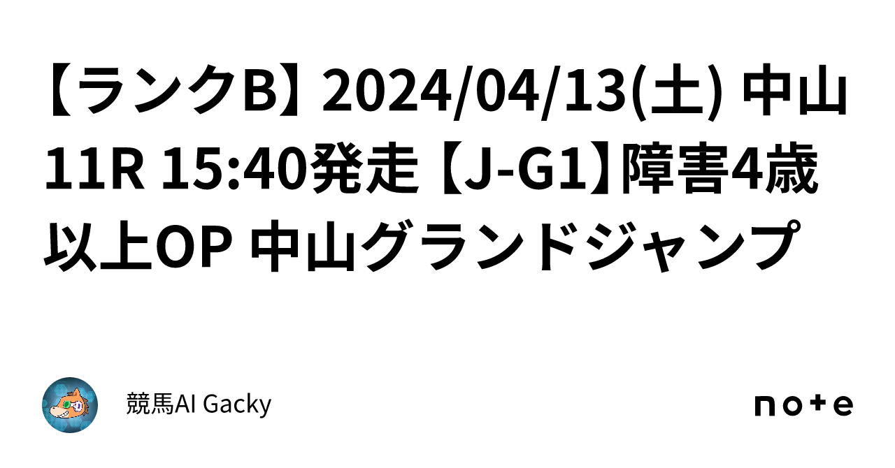 【ランクB】 2024/04/13(土) 中山11R 15:40発走 【J-G1】障害4歳以上OP 中山グランドジャンプ ｜競馬AI Gacky
