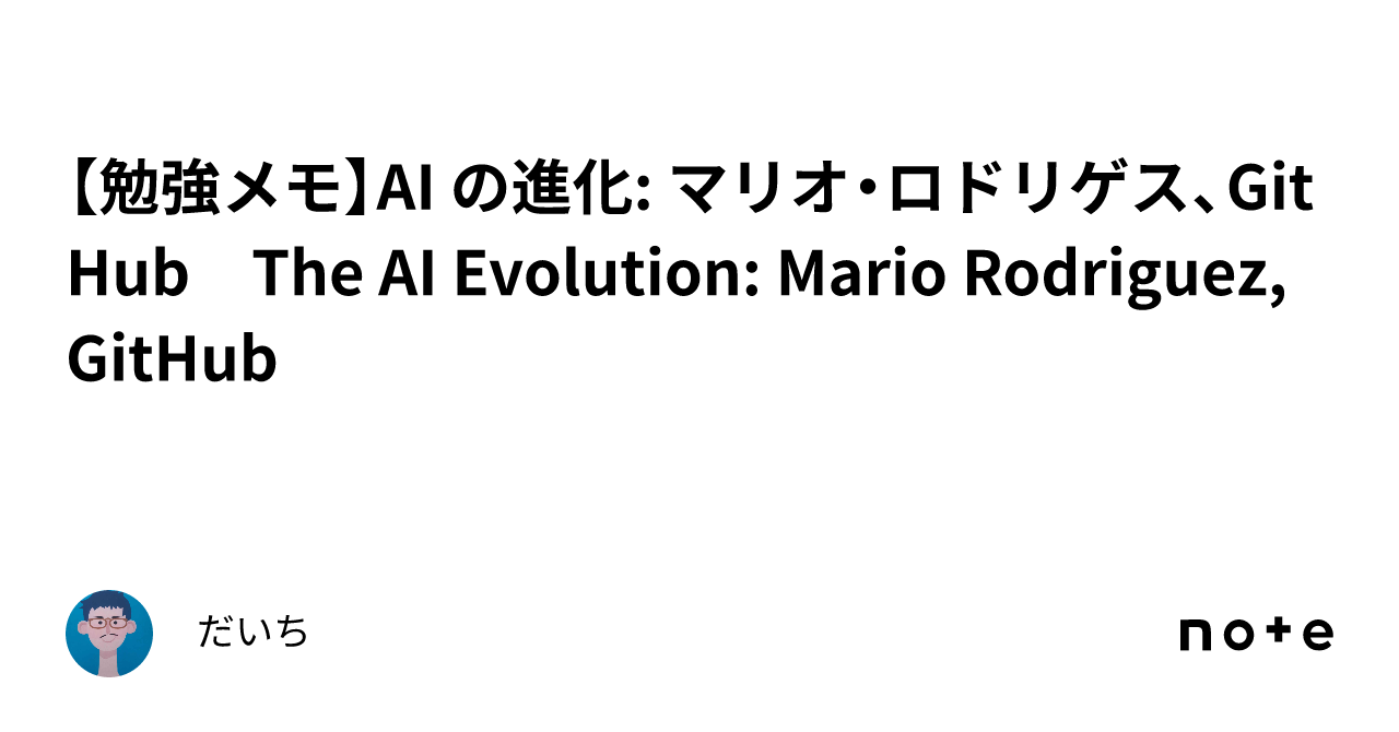 【勉強メモ】AI の進化: マリオ・ロドリゲス、GitHub The AI Evolution: Mario Rodriguez, GitHub｜だいち