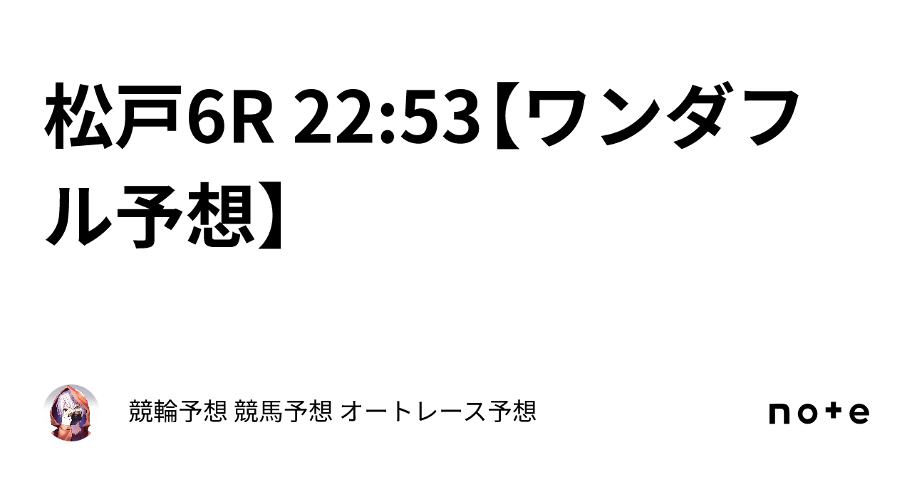 💖💖松戸6R 22:53【ワンダフル予想】💖💖｜競輪予想 競馬予想 オートレース予想