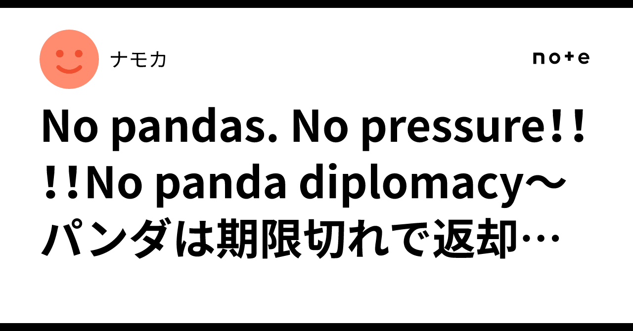 No pandas. No pressure！！！！No panda diplomacy～パンダは期限切れで返却すべき｜ナモカ