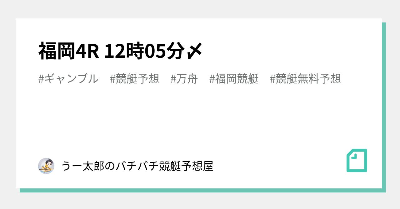 🚤 福岡4R 12時05分〆🚤 ｜🚤 うー太郎のバチバチ競艇予想屋🚤