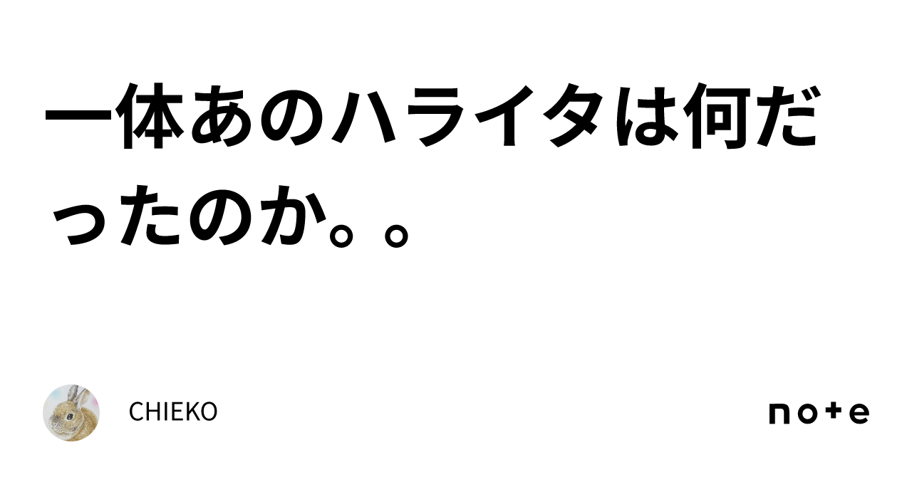一体あのハライタは何だったのか。。｜CHIEKO