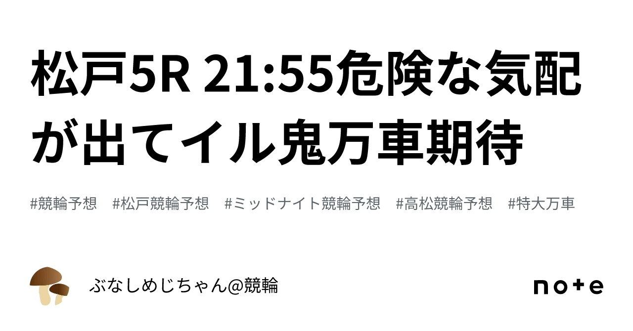 松戸5R 21:55⚠️👹危険な気配が出てイル鬼万車期待👹⚠️｜ぶなしめじちゃん@競輪