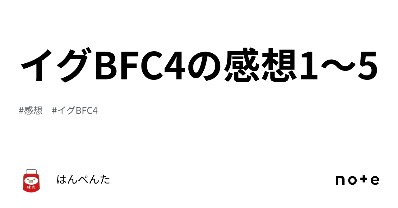 イグBFC4の感想1〜5｜はんぺんた