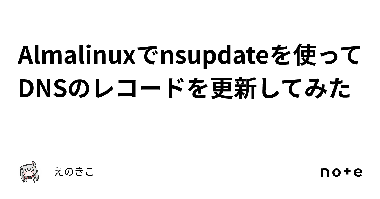 Almalinuxでnsupdateを使ってDNSのレコードを更新してみた｜えのきこ