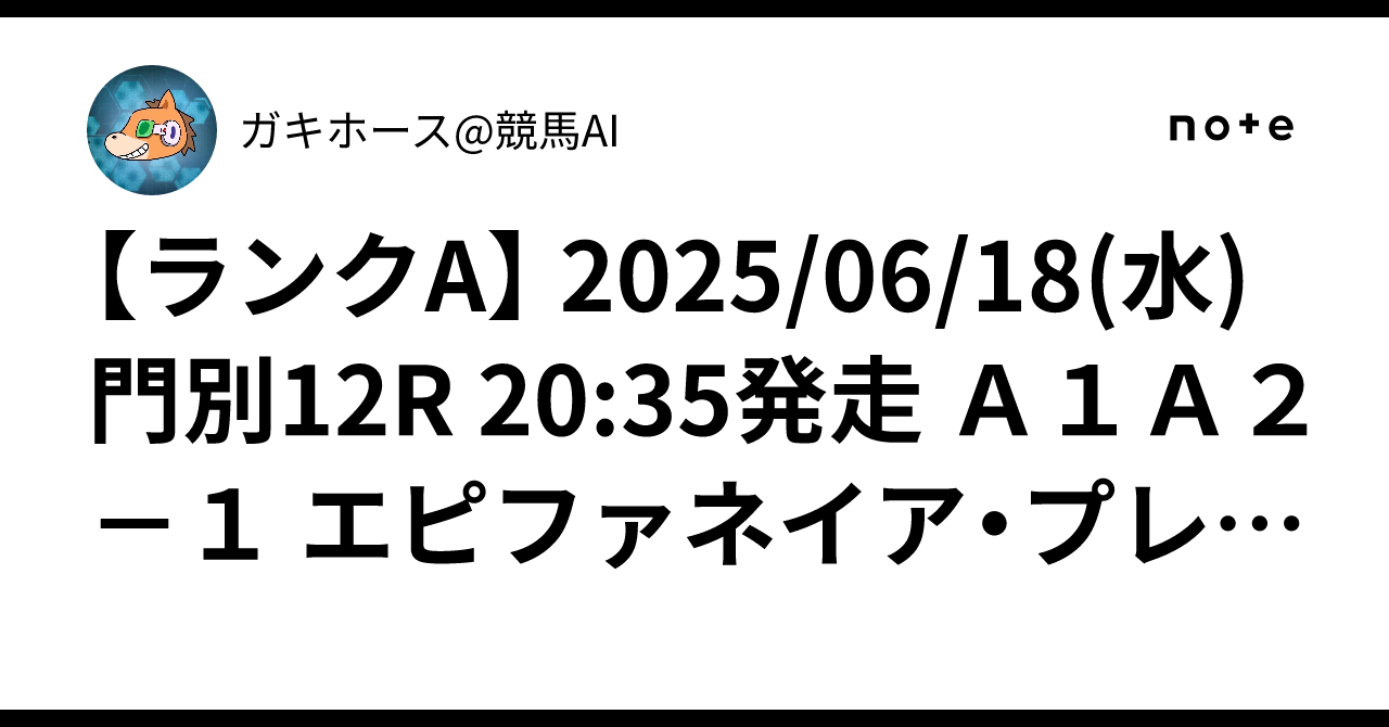 【ランクA】 2025/06/18(水) 門別12R 20:35発走 A1A2－1 エピファネイア・プレミアム｜ガキホース@競馬AI