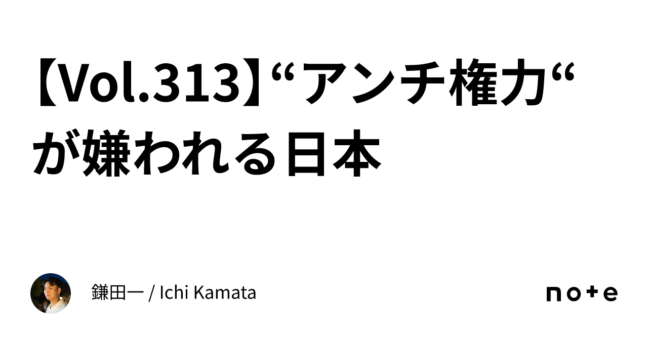 【Vol.313】“アンチ権力“が嫌われる日本｜鎌田一 / Ichi Kamata
