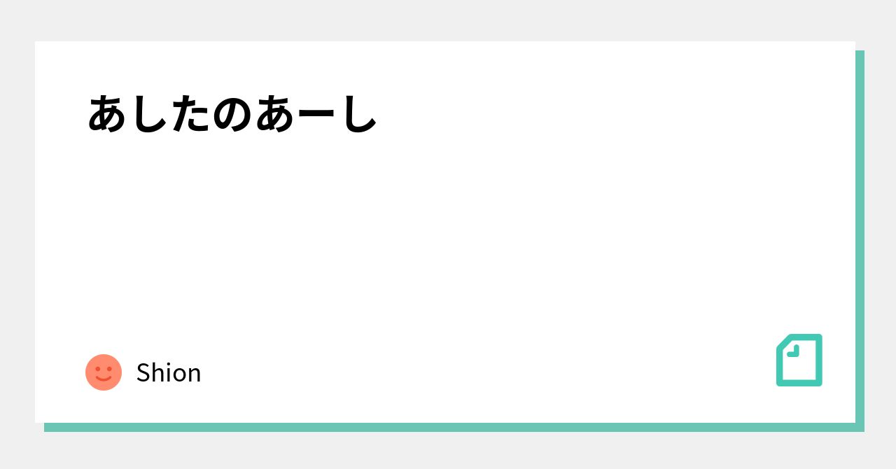 あしたのあーし｜Shion｜note