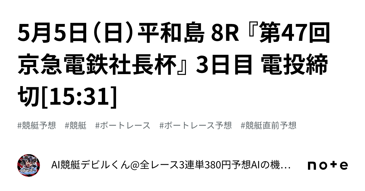5月5日（日）平和島 8R 『第47回京急電鉄社長杯』 3日目 電投締切[15:31]｜AI競艇デビルくん@全レース3連単380円予想 AIの機械学習で驚異の的中率＆回収率 フォロバ100