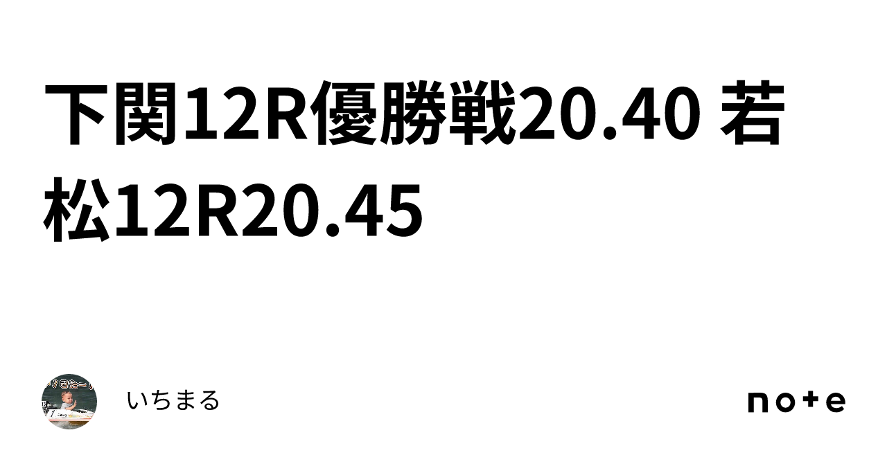 下関12R優勝戦20.40 若松12R20.45｜いちまる