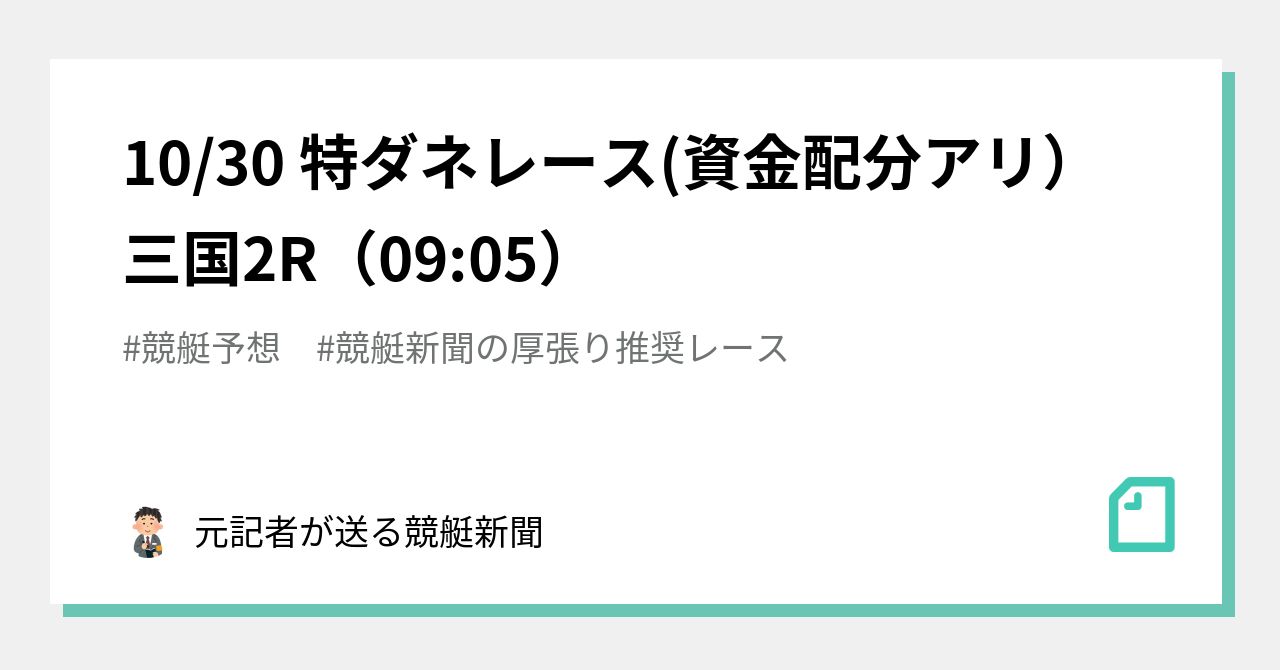 10/30 特ダネレース(資金配分アリ） 三国2R（09:05）｜元記者が送る競艇新聞｜note