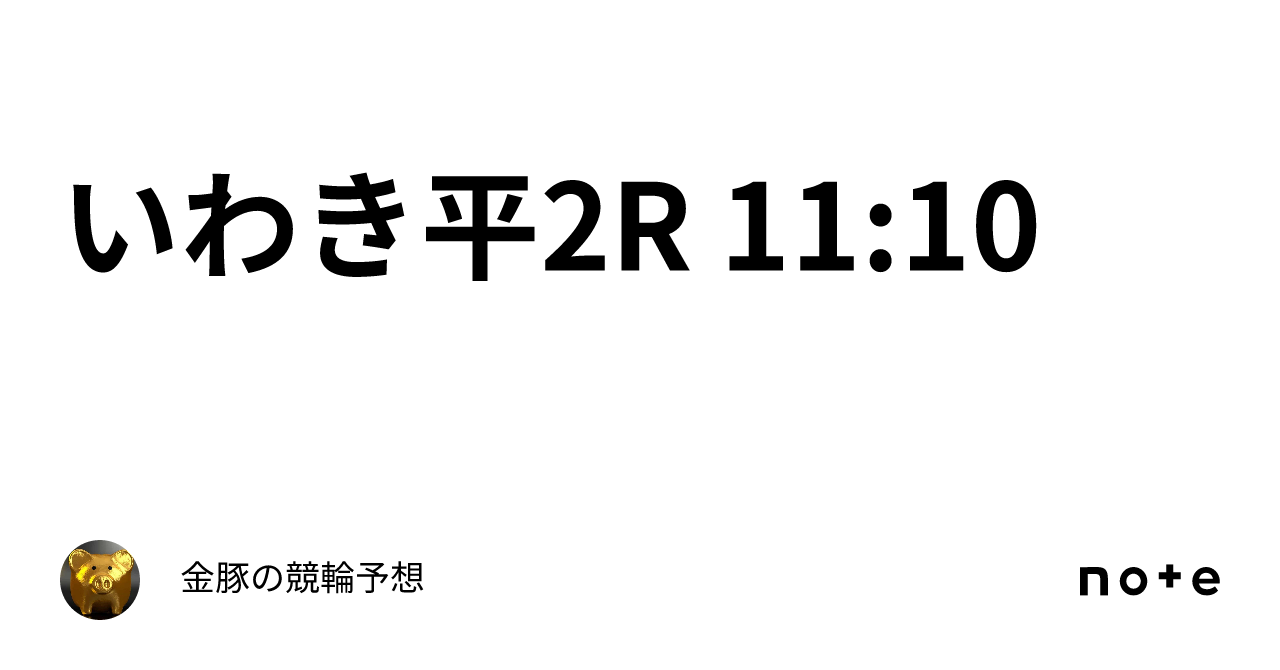 いわき平2R 11:10｜🐖💴金豚の競輪予想💴🐖