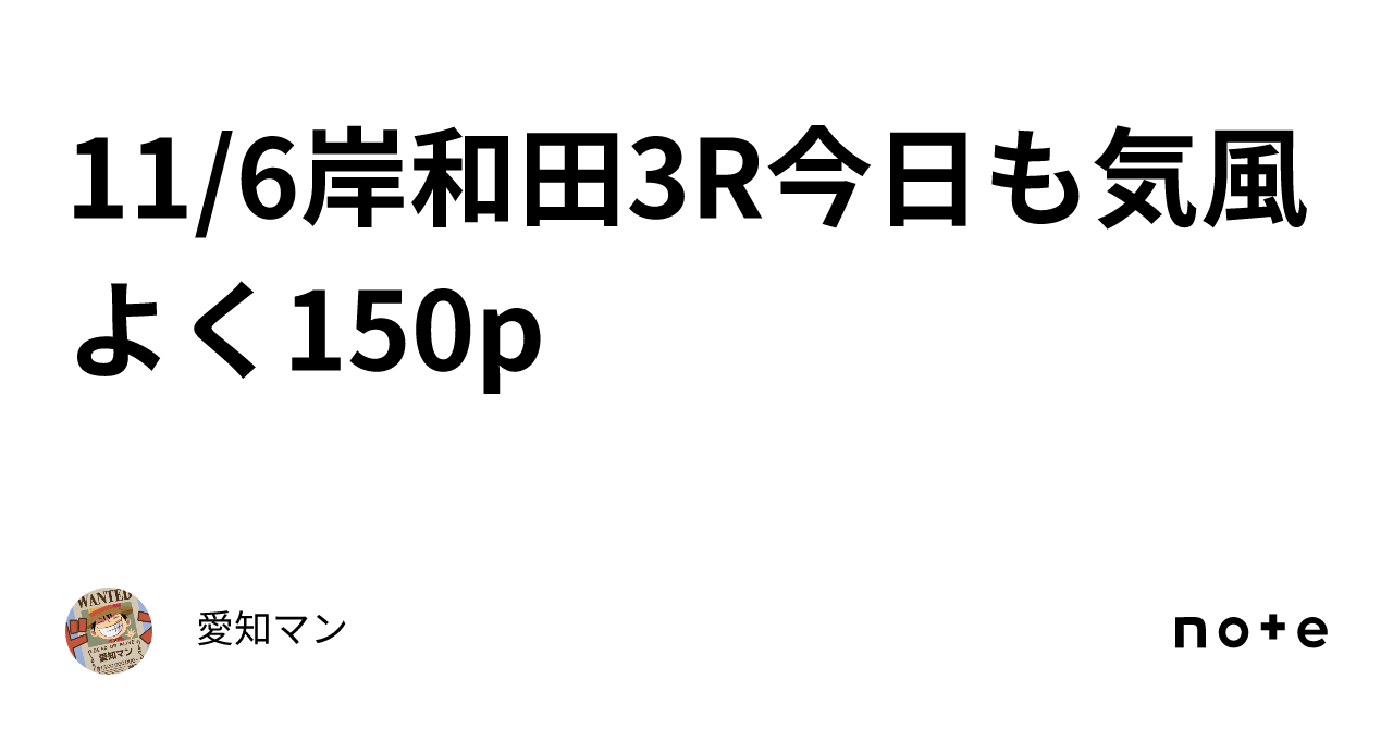 11/6岸和田3R今日も気風よく150p｜愛知マン