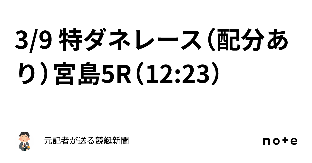 3/9 特ダネレース（配分あり）宮島5R（12:23）｜元記者が送る競艇新聞