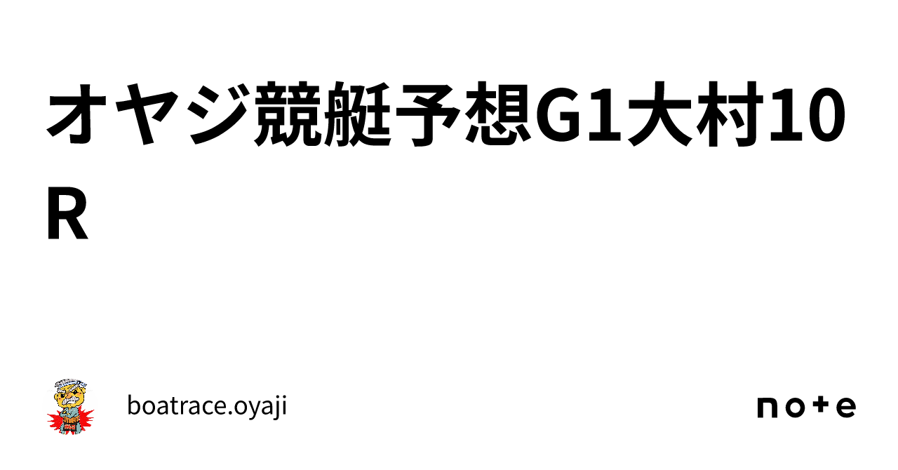 オヤジ競艇予想😎G1大村10R ｜boatrace.oyaji