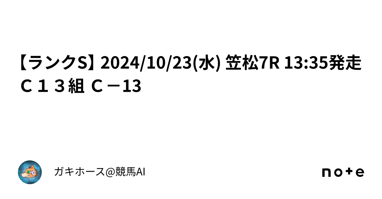 【ランクS】 2024/10/23(水) 笠松7R 13:35発走 C13組 C－13｜ガキホース@競馬AI