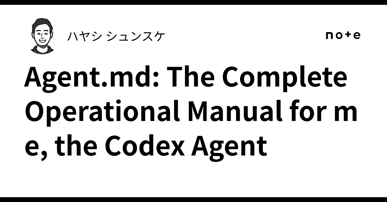 Agent.md: The Complete Operational Manual for me, the Codex Agent｜ハヤシ シュンスケ