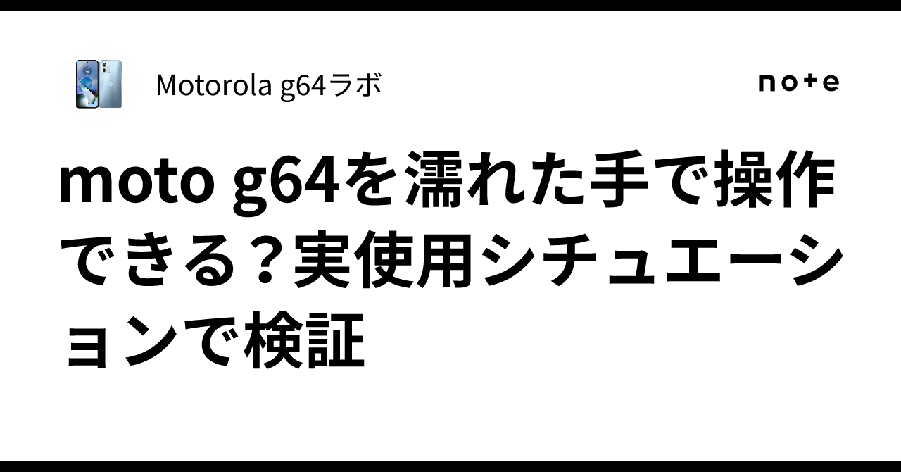 moto g64を濡れた手で操作できる？実使用シチュエーションで検証｜Motorola g64ラボ