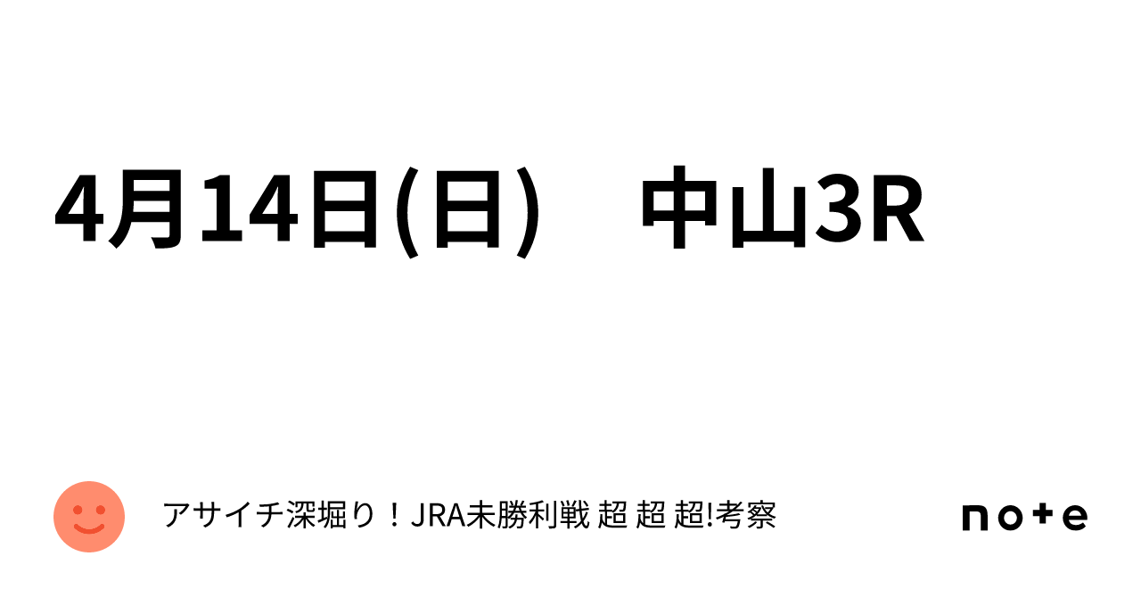 4月14日(日) 中山3R｜アサイチ深堀り！JRA未勝利戦 超 超 超!考察🐎