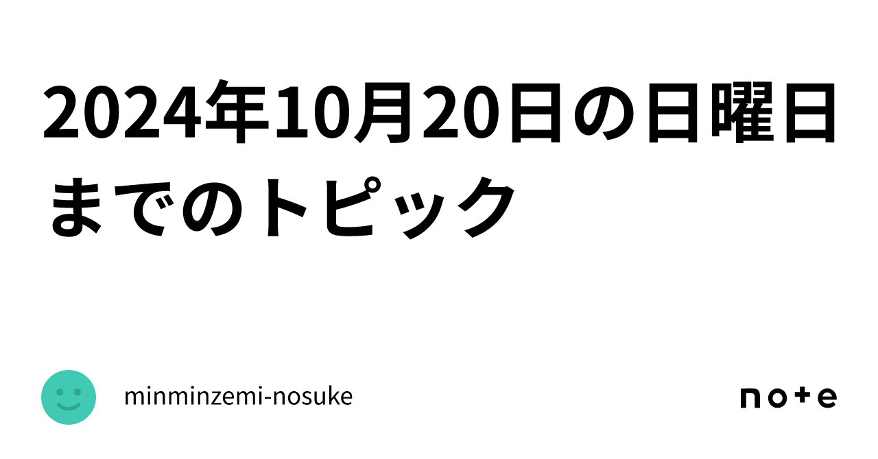 2024年10月20日の日曜日までのトピック｜minminzemi-nosuke