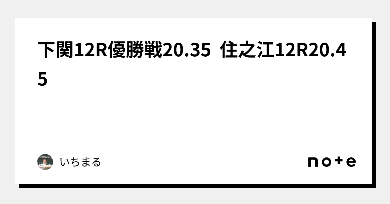 下関12R優勝戦20.35 住之江12R20.45｜いちまる