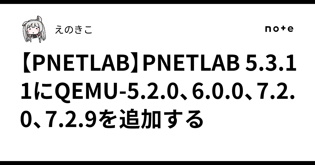 【PNETLAB】PNETLAB 5.3.11にQEMU-5.2.0、6.0.0、7.2.0、7.2.9を追加する｜えのきこ