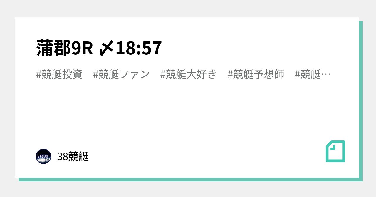 蒲郡9R 〆18:57｜🔥38競艇🔥｜note