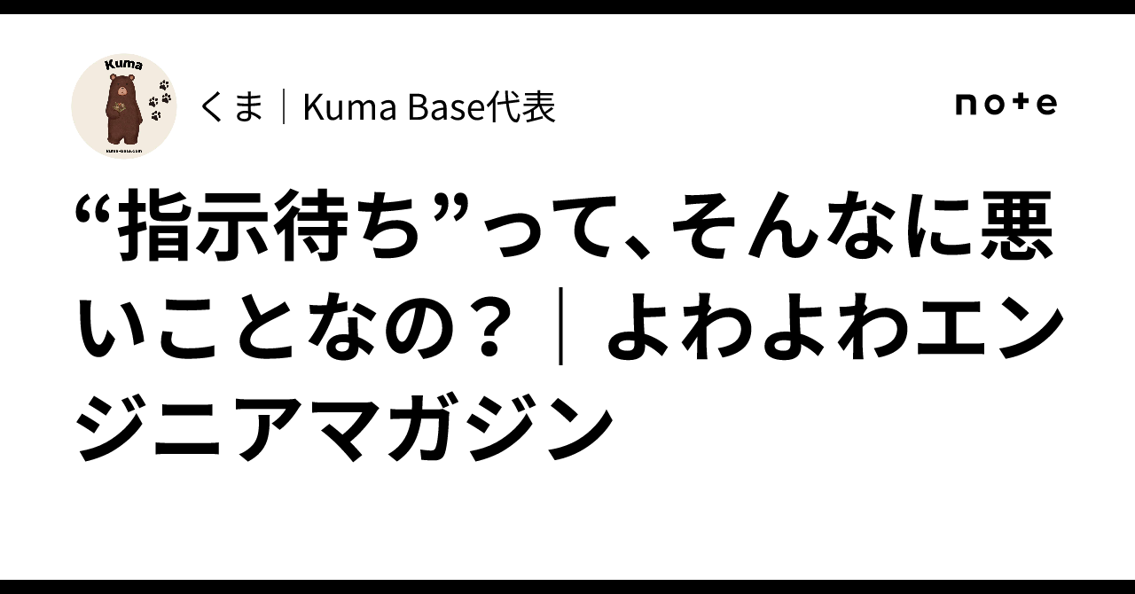 “指示待ち”って、そんなに悪いことなの？｜よわよわエンジニアマガジン｜くま｜Kuma Base代表