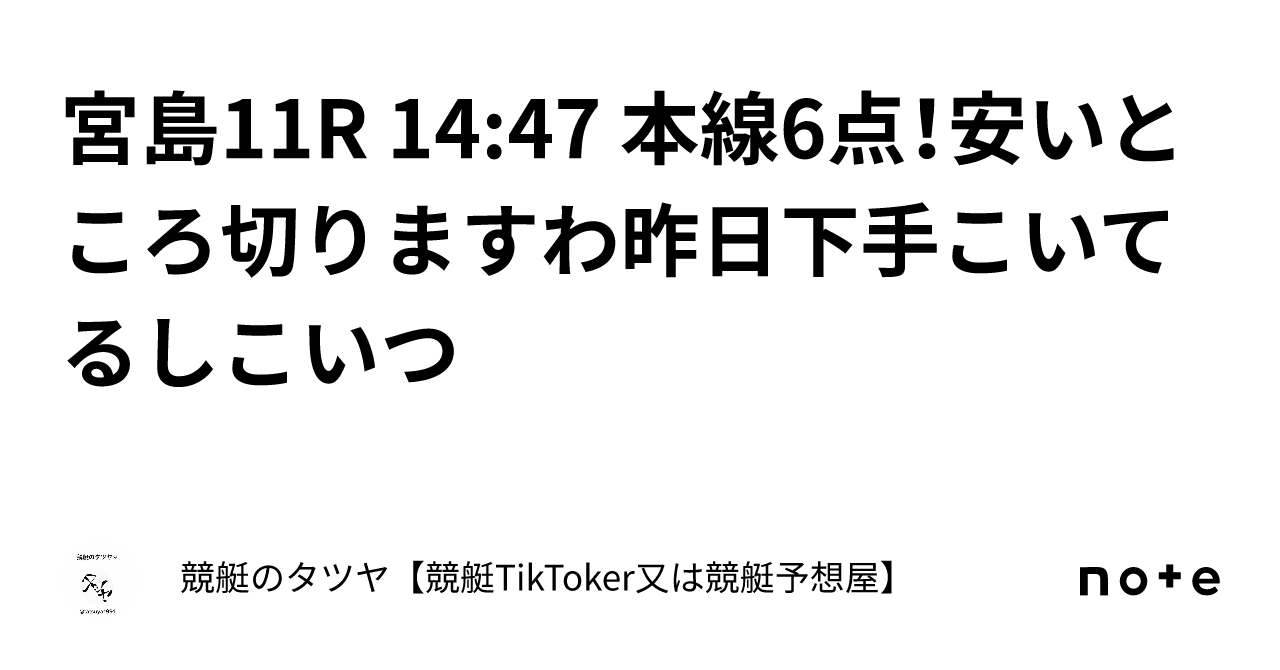 宮島11R 14:47 本線6点！安いところ切りますわ昨日下手こいてるしこいつ｜競艇のタツヤ【競艇TikToker又は競艇予想屋】