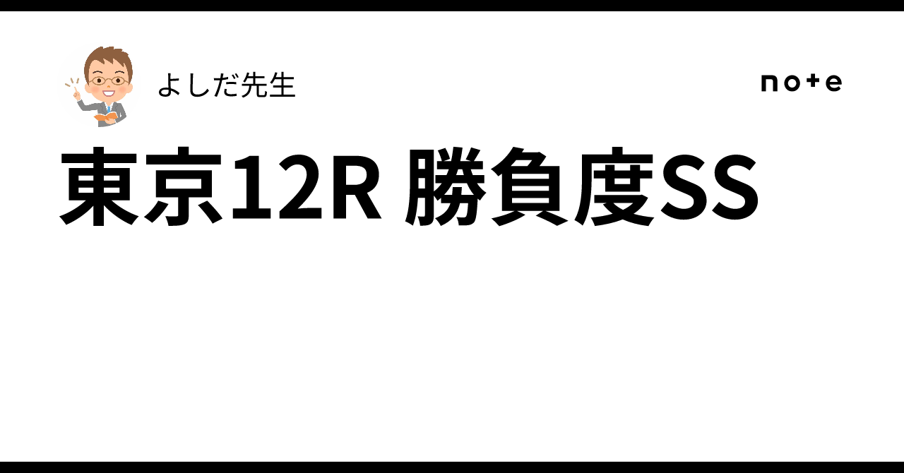 東京12R 勝負度SS🔥｜よしだ先生