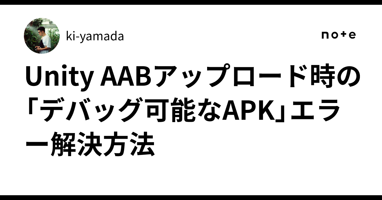 Unity AABアップロード時の「デバッグ可能なAPK」エラー解決方法｜ki-yamada