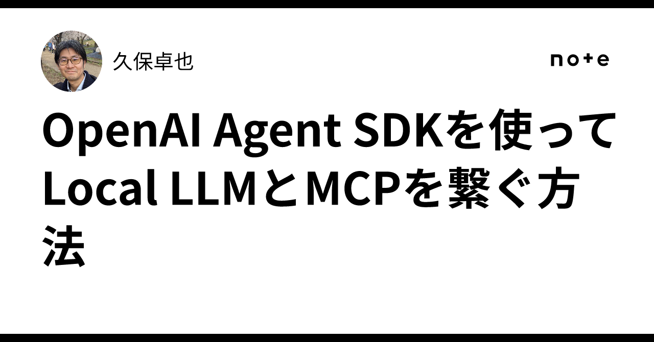 OpenAI Agent SDKを使ってLocal LLMとMCPを繋ぐ方法｜久保卓也