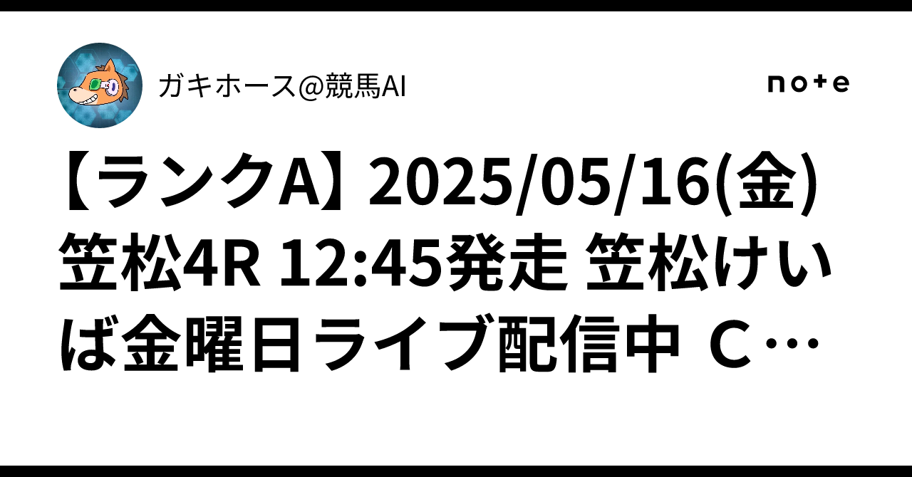 【ランクA】 2025/05/16(金) 笠松4R 12:45発走 笠松けいば金曜日ライブ配信中 C－6｜ガキホース@競馬AI