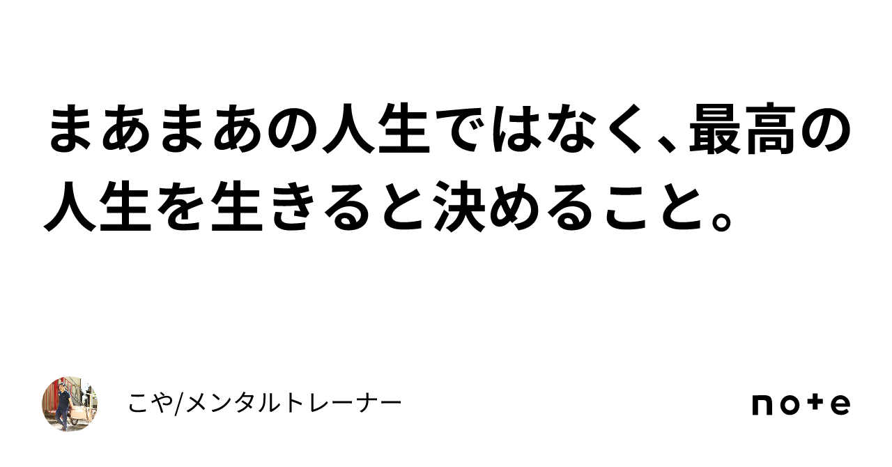 まあまあの人生ではなく、最高の人生を生きると決めること。|こやメンタルトレーナー