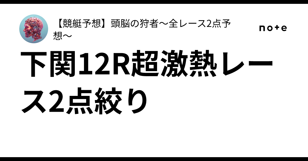 下関12R🔥超激熱レース 2点絞り｜【競艇予想】頭脳の狩者～全レース2点予想～