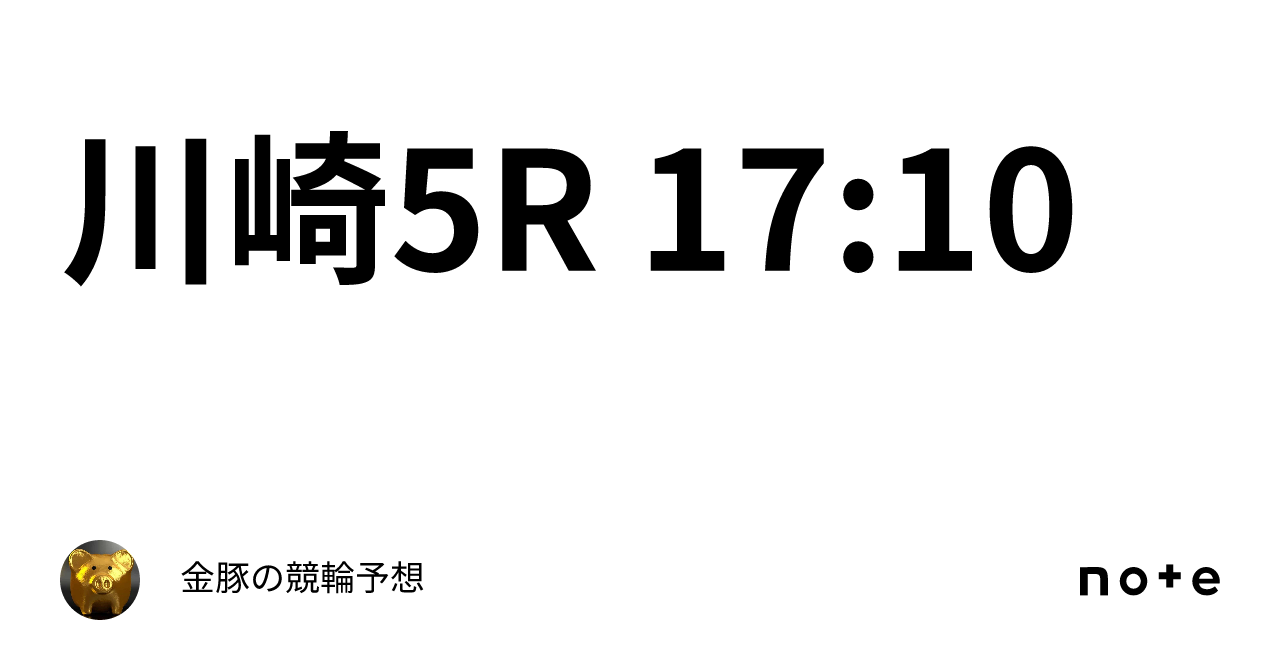 川崎5R 17:10｜🐖💴金豚の競輪予想💴🐖