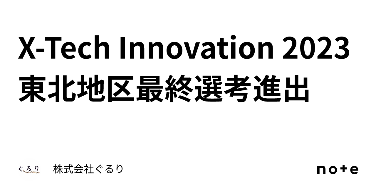 X-Tech Innovation 2023 東北地区最終選考進出｜株式会社ぐるり
