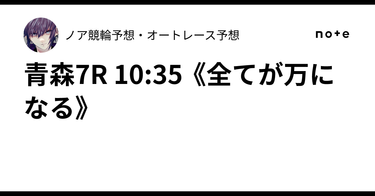 青森7R 10:35 《全てが万になる》｜ ノア💎競輪予想・オートレース予想💎