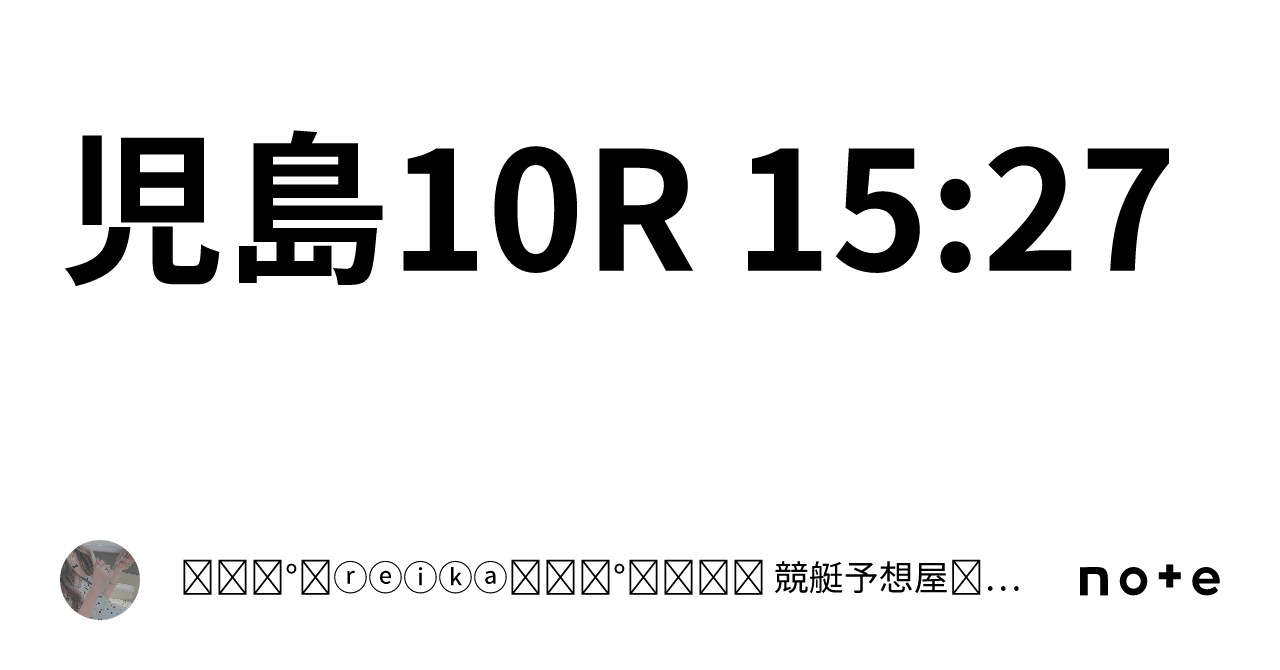 児島10R 15:27｜꙳ ˖°⌖ⓡⓔⓘⓚⓐ꙳ ˖°⌖𝑔𝒶𝓁 競艇予想屋꙳
